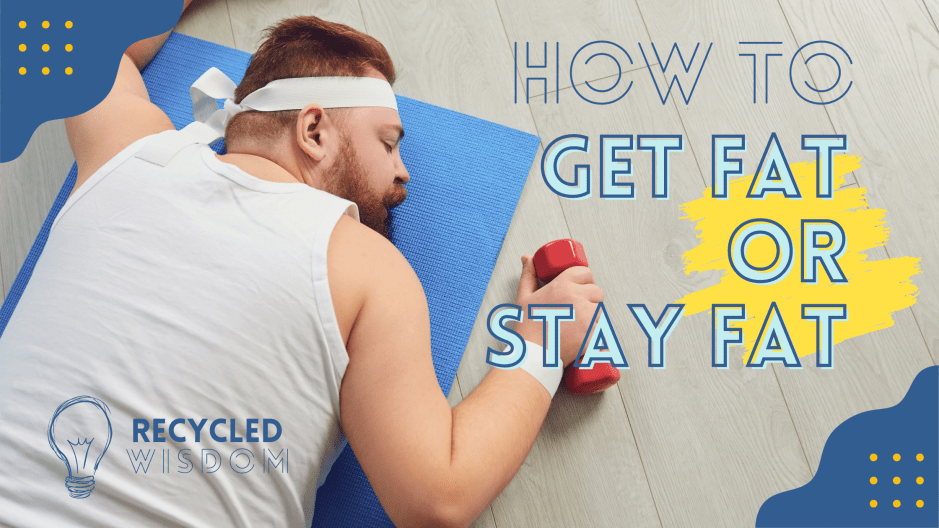 HOW TO GET FAT OR STAY FAT